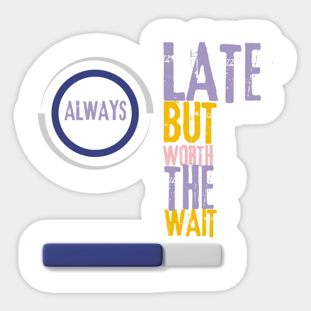 always late but worth the wait - Always Late But Worth The Wait - Sticker | TeePublic